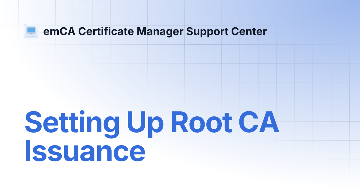 Setting Up Root CA Issuance | emCA Certificate Manager Support Center